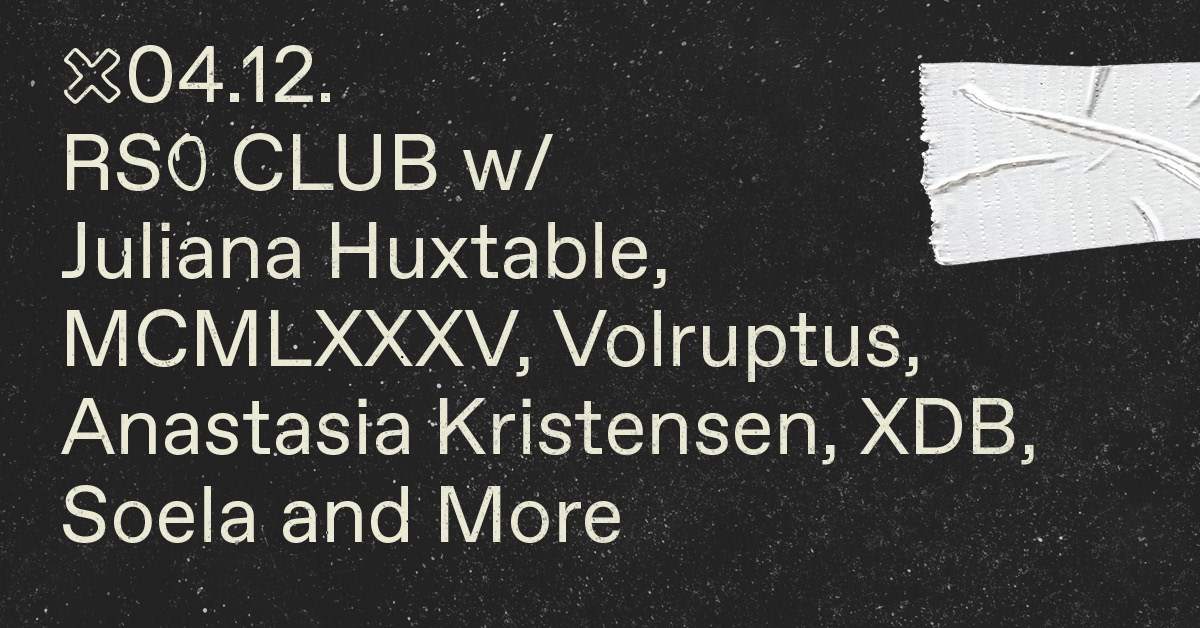 RSO Club with Juliana Huxtable, MCMLXXXV, Volruptus, Anastasia Kristensen, XDB, Soela and More ...
