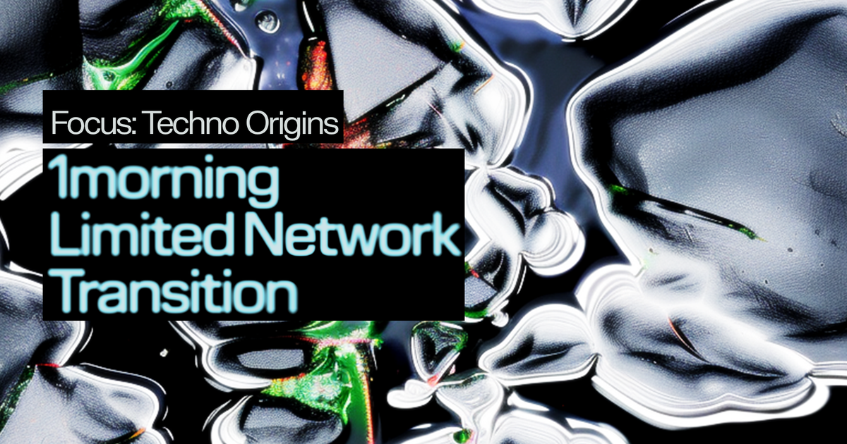 Focus: Techno Origins with 1morning, Limited Network, Transition at ...