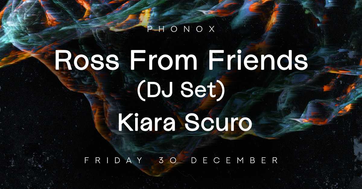 Ross From Friends (DJ) + Kiara Scuro at Phonox, London
