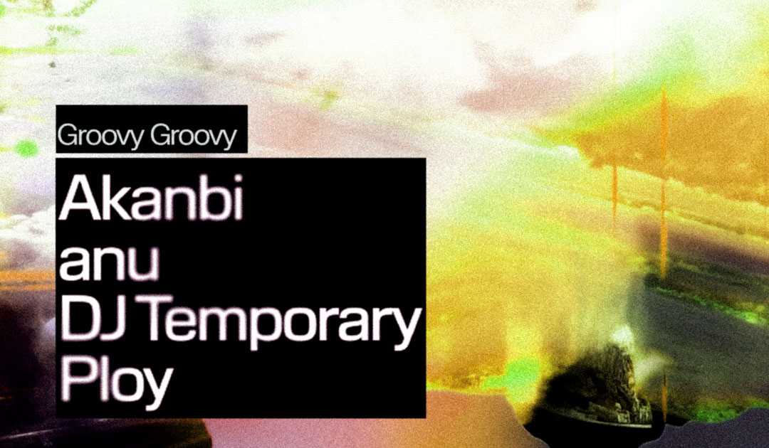 GROOVY GROOVY: Akanbi, anu, DJ Temporary, Ploy at Nowadays, New York City